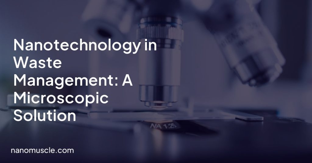 Nanotechnology in Waste Management: A Microscopic Solution